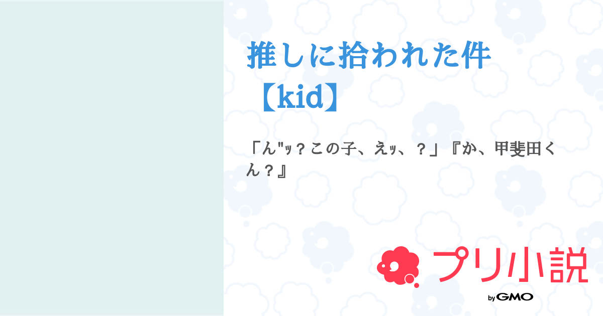 推しに拾われた件【kid】 - 全2話 【連載中】（アマノさんの夢小説） | 無料スマホ夢小説ならプリ小説 byGMO